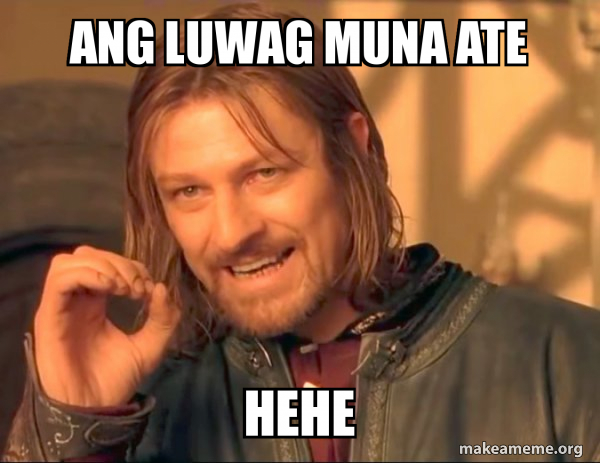 ang luwag muna ate hehe - One Does Not Simply Meme Generator