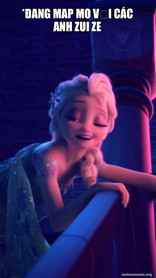 *Đang map mo với các anh zui ze - Drunk Elsa Meme Generator