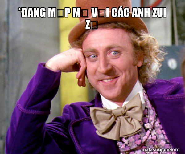 *Đang mập mờ với các anh zui zẻ - Willy Wonka Sarcasm Meme Meme Generator