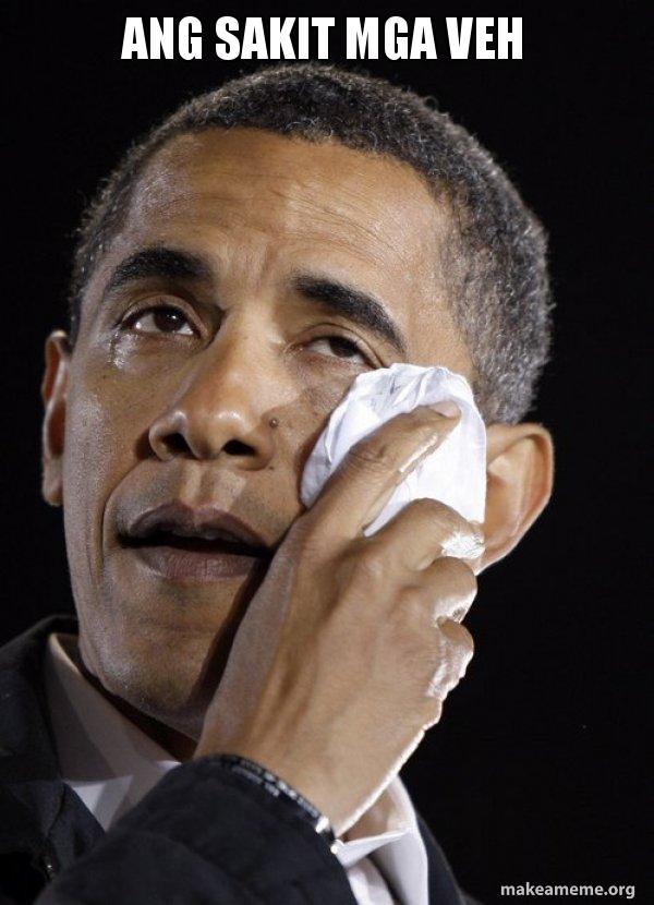Ang sakit mga veh - Crying Obama Meme Generator