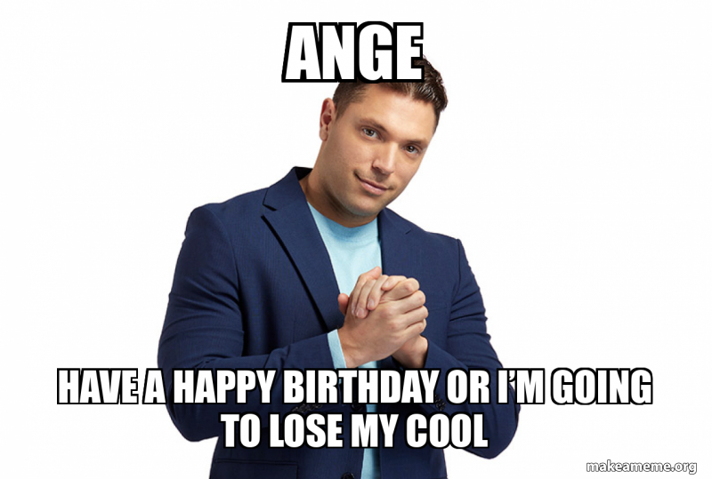Ange Have a happy birthday or i’m going to lose my cool Meme Generator