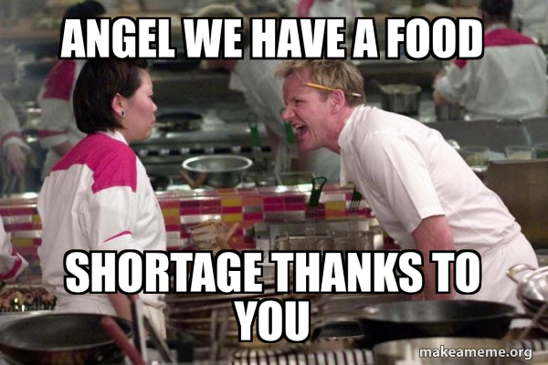 Angel we have a food Shortage thanks to you - Gordon Ramsay Meme Generator