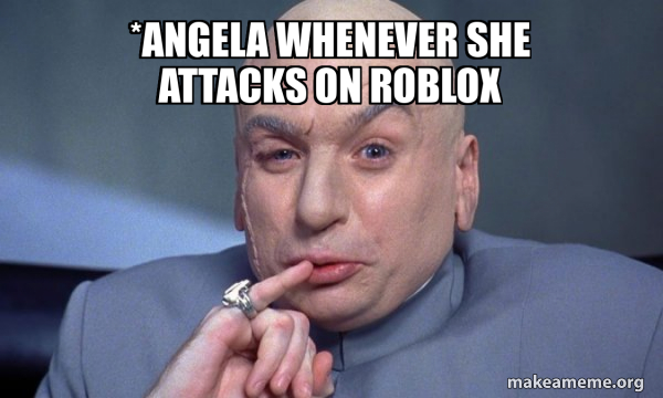 *Angela whenever she attacks on roblox - You Complete Me Meme Generator