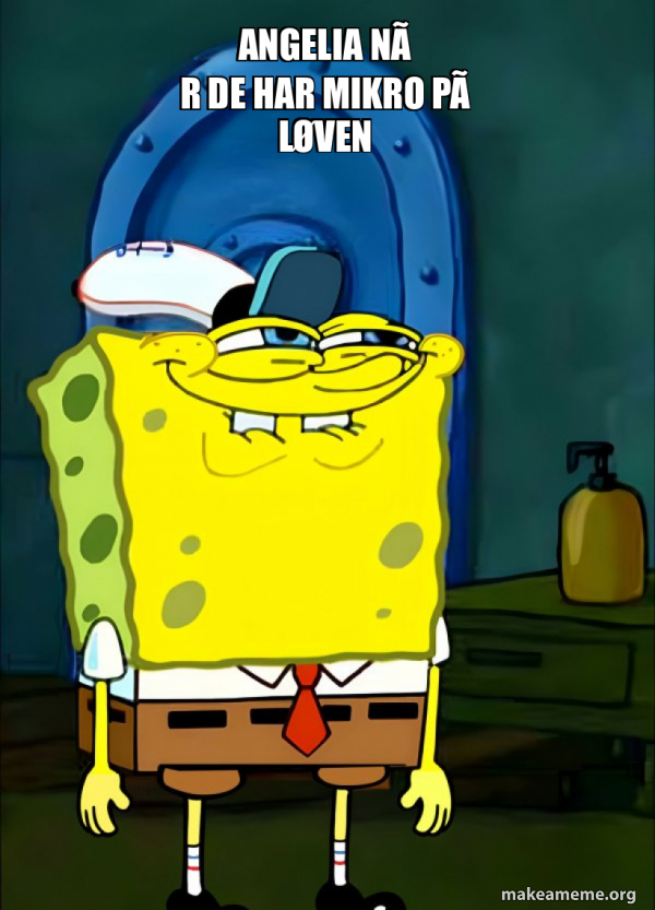 Angelia når de har mikro på løven - SpongeBob Grin Meme Generator