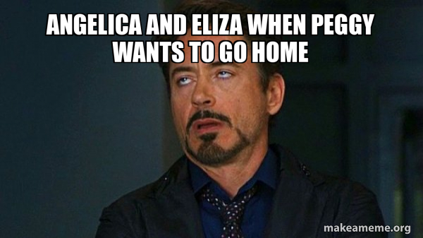 Angelica and Eliza when peggy wants to go home - Tony Stark Eye Roll ...