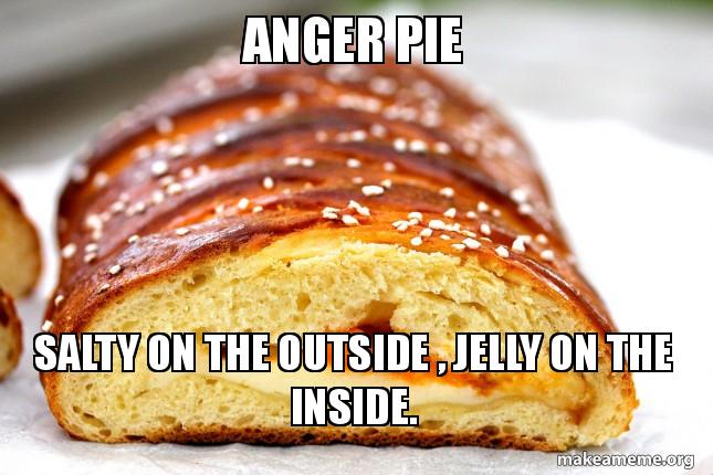 Anger Pie Salty on the outside , Jelly on the inside. - Have a slice ...