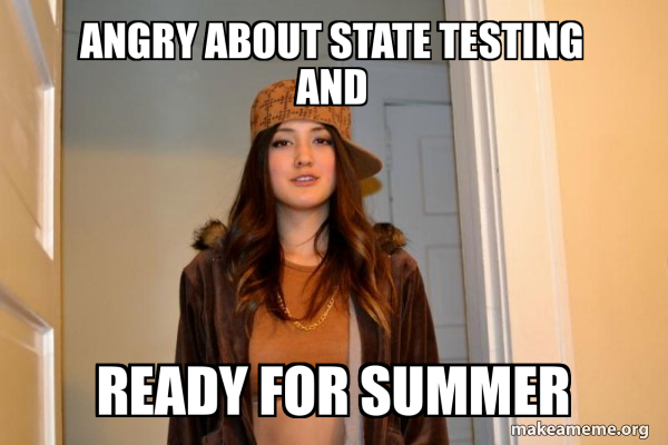 angry about state testing and ready for summer - Scumbag Stacy Meme ...