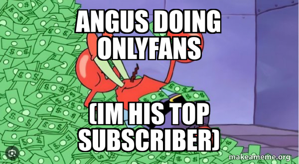 angus doing onlyfans (im his top subscriber) - Mr Krabs Money Meme ...
