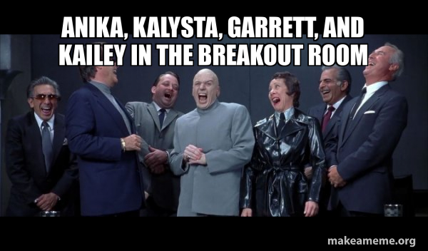Anika, Kalysta, Garrett, and Kailey in the breakout room - Dr Evil and ...
