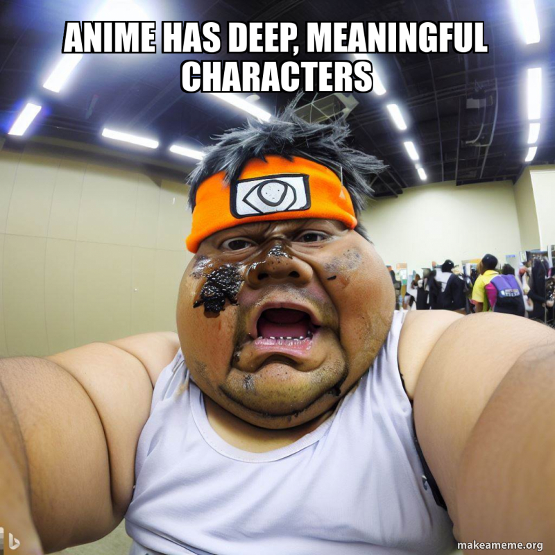 Anime has deep, meaningful characters Meme Generator