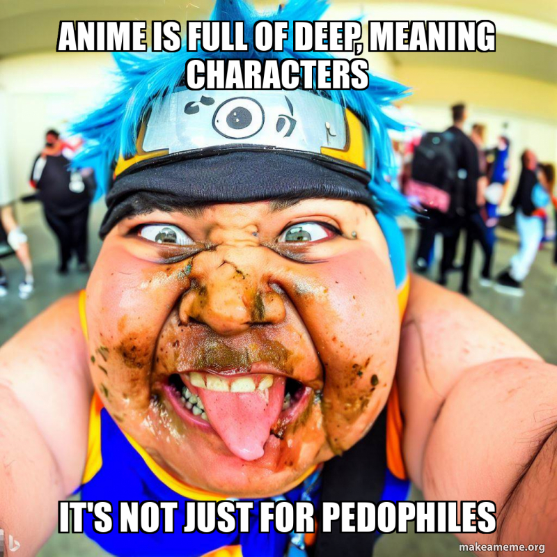 ANIME is full of deep, meaning characters It's not just for pedophiles ...
