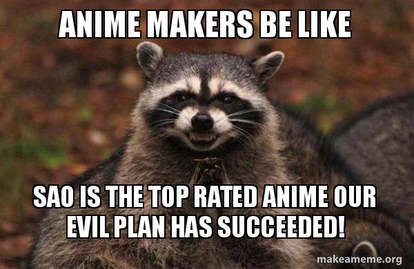 Anime makers be like Sao is the top rated anime our evil plan has ...