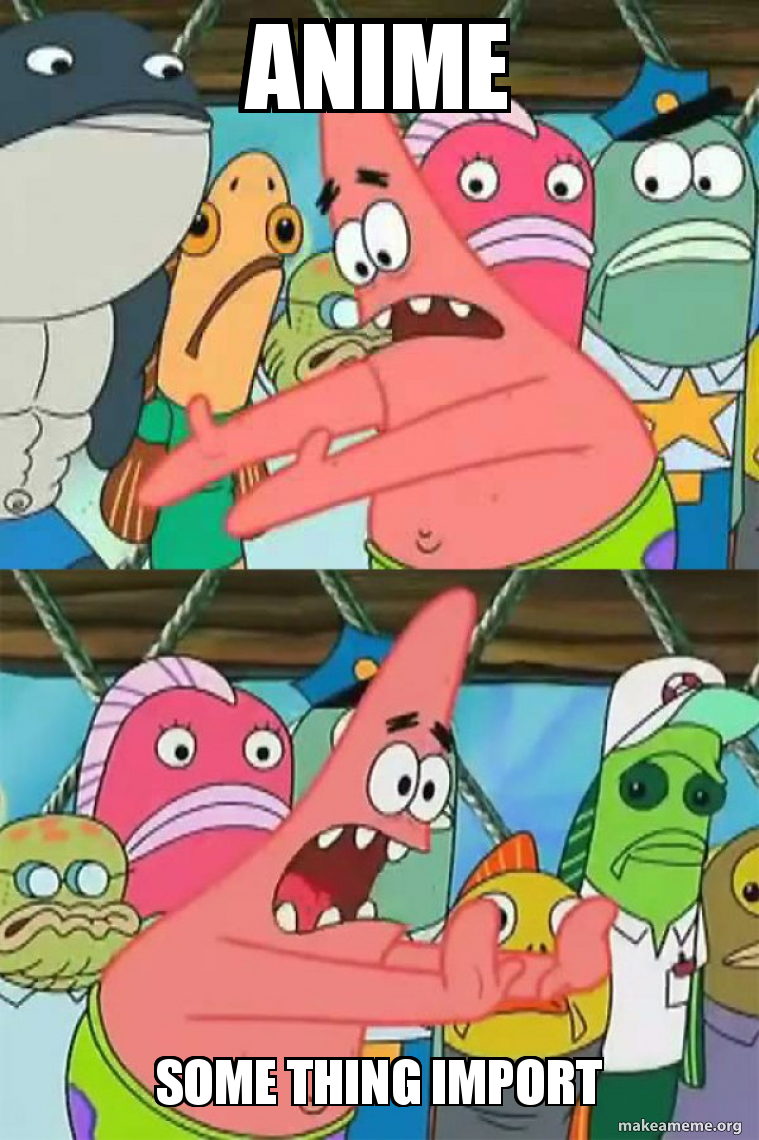 anime some thing import - Push It Somewhere Else Patrick Meme Generator