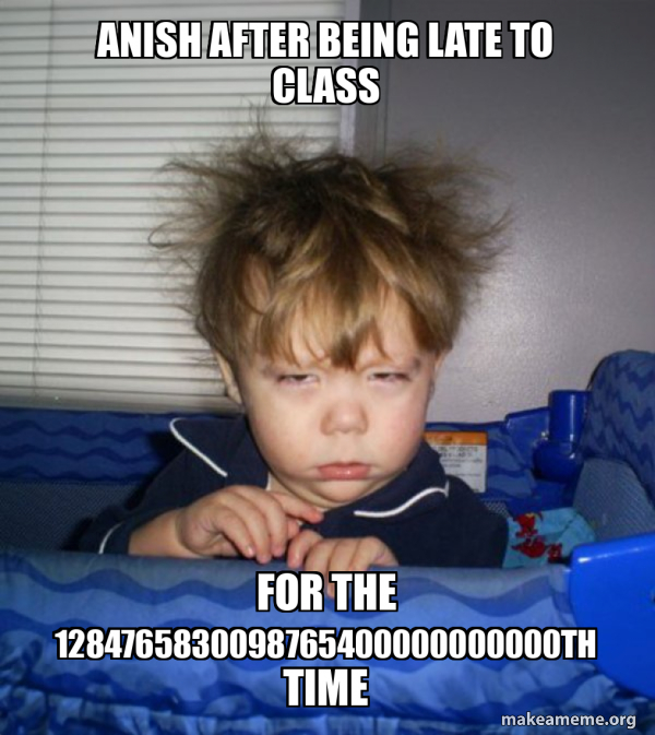 Anish after being late to class for the 1284765830098765400000000000th ...