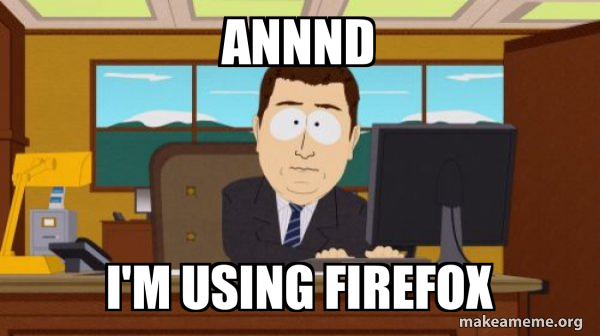 annnd I'm using firefox - aaaand its gone Meme Generator