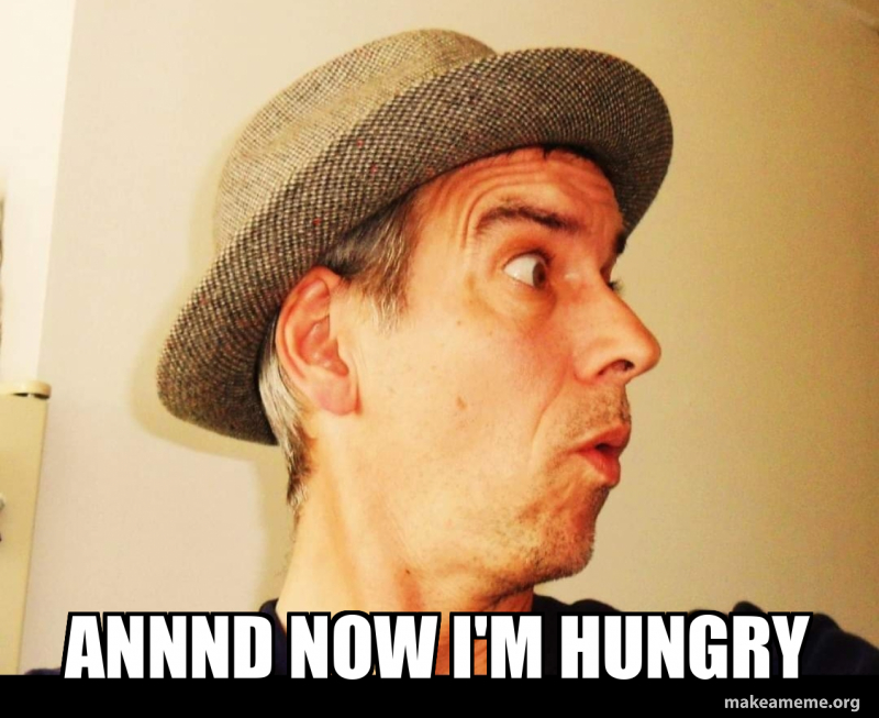 Annnd now I'm hungry Meme Generator
