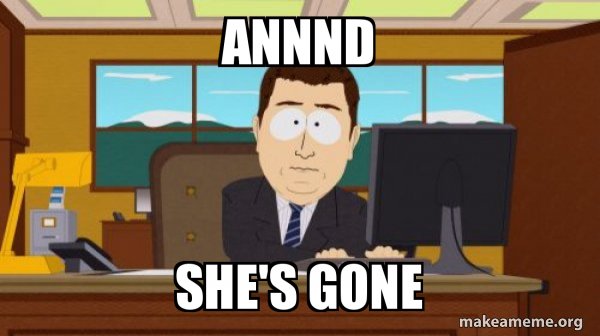 ANNND she's gone - aaaand its gone Meme Generator