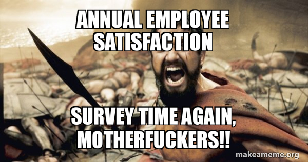 Annual Employee Satisfaction Survey time again, motherfuckers!! - The ...