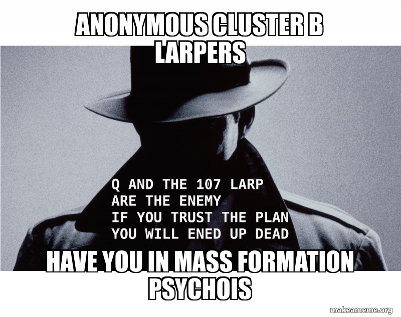 ANONYMOUS CLUSTER B LARPERS HAVE YOU IN MASS FORMATION PSYCHOIS Meme ...