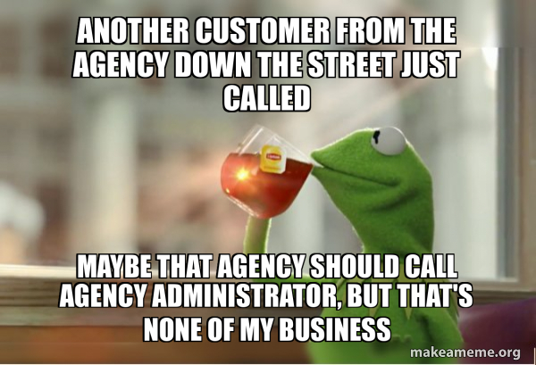Another customer from the agency down the street just called Maybe that ...