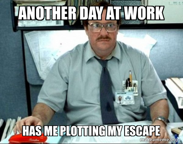 Another day at work Has me plotting my escape - Milton from Office ...