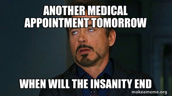 another medical appointment tomorrow when will the insanity end - Tony ...