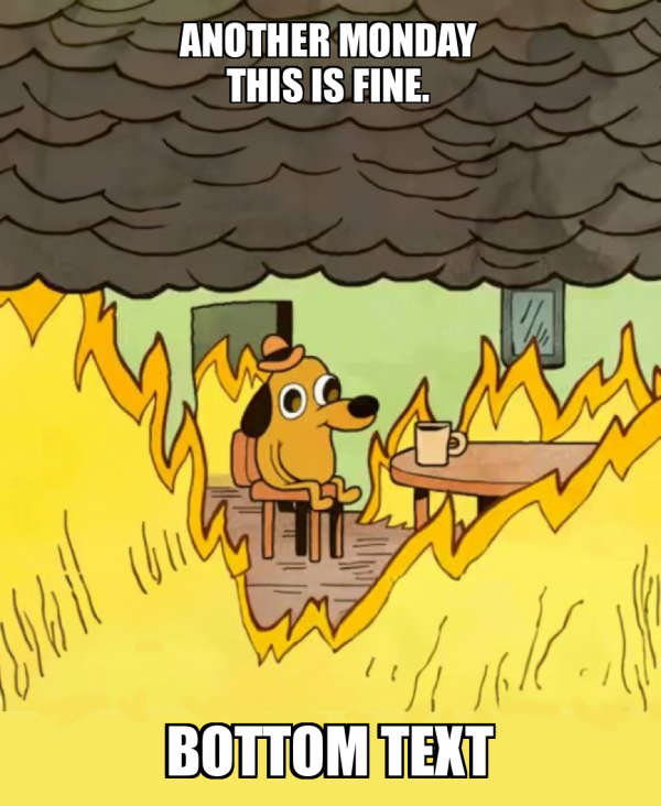 Another monday this is fine. bottom text - This Is Fine Meme Generator