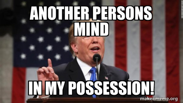 Another persons mind In my possession! - Donald Trump Meme Generator