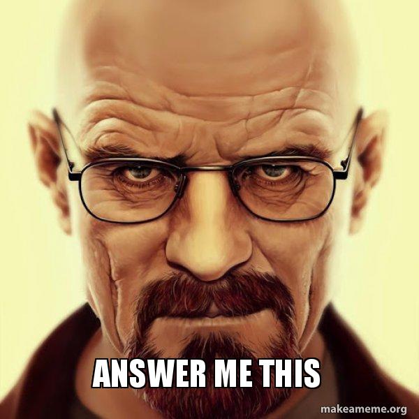 Answer me this - Walter White Breaking Bad Meme Generator
