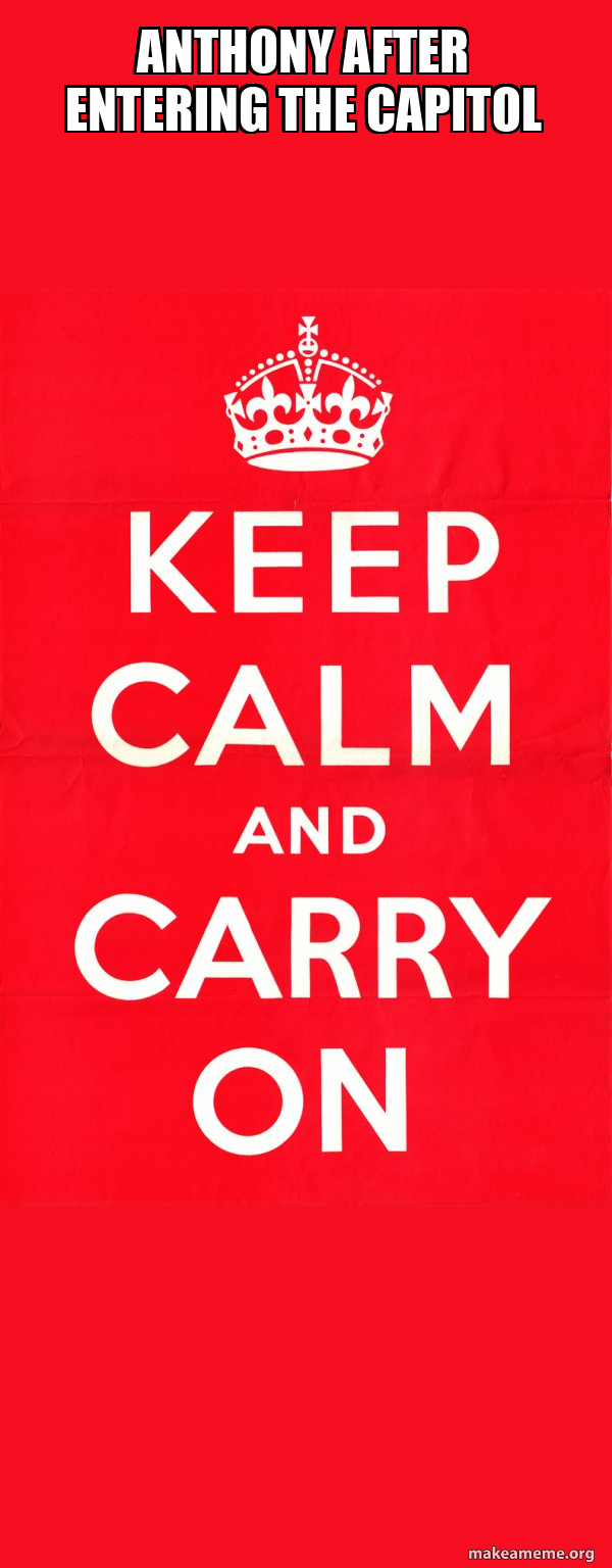 Anthony after entering the capitol - Keep Calm and Carry On Meme Generator
