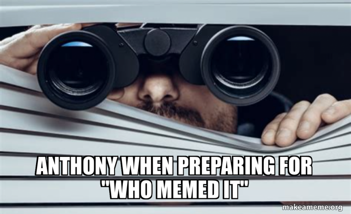 Anthony When preparing for "Who memed IT" Meme Generator