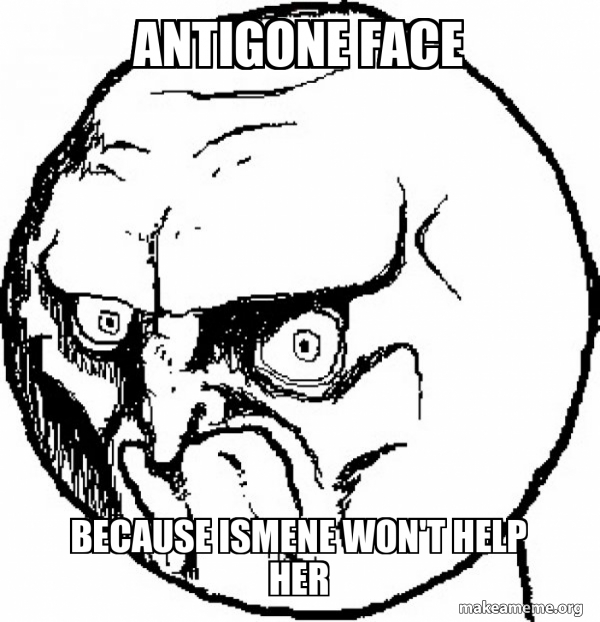 Antigone face because Ismene won't help her - No Rage Face Meme Generator