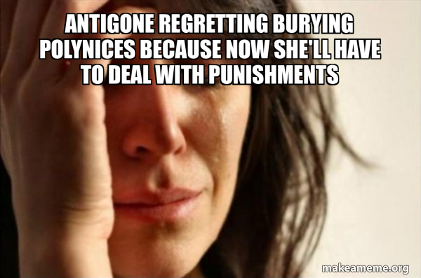 Antigone regretting burying Polynices because now she'll have to deal ...
