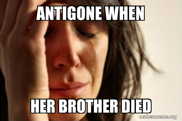 Antigone when Her brother died - First World Problems Meme Generator