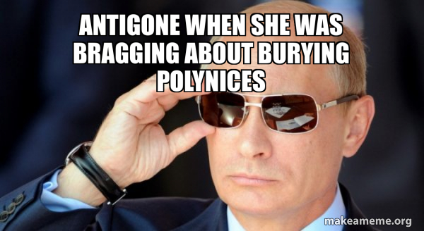Antigone when she was bragging about burying polynices - Vladamir Putin ...
