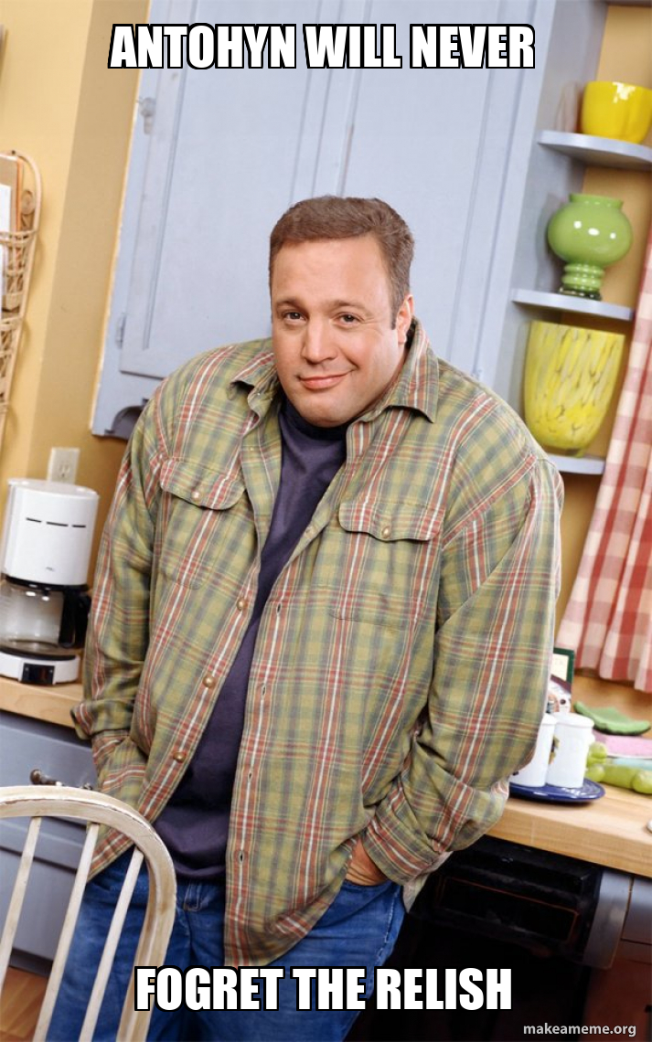 antohyn will never fogret the relish - Kevin James Meme Generator