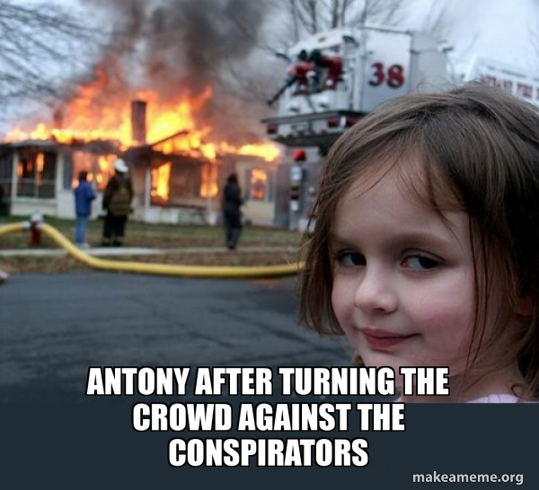 Antony after turning the crowd against the conspirators - Disaster Girl ...