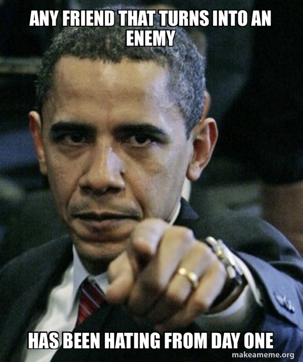 any friend that turns into an enemy has been hating from day one ...