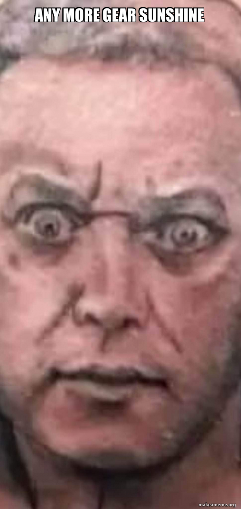 Any more gear sunshine Meme Generator