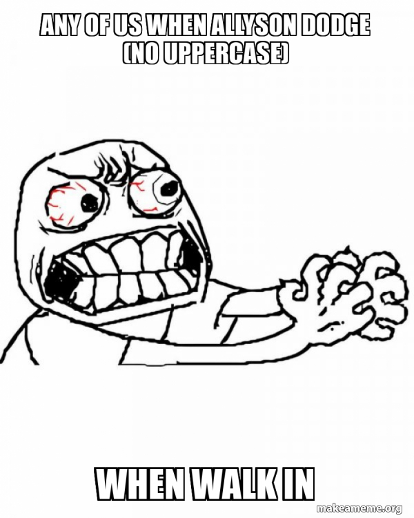 Any of us when allyson dodge (no uppercase) when walk in - Angry Meme ...