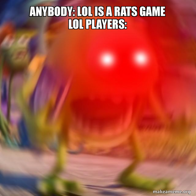 Anybody: LoL is a rats game LOL PLAYERs: Meme Generator