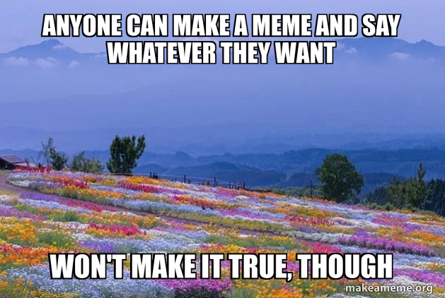 Anyone can make a meme and say whatever they want Won't make it true ...