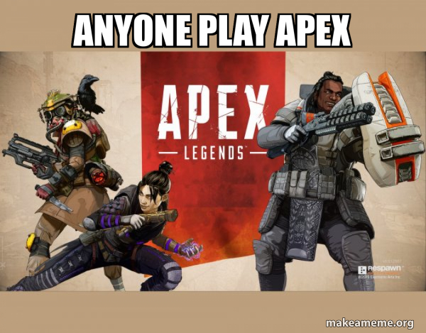 Anyone play apex - Apex Legends Meme Generator