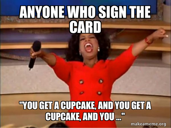 Anyone who sign the card "You get a cupcake, and you get a cupcake, and ...