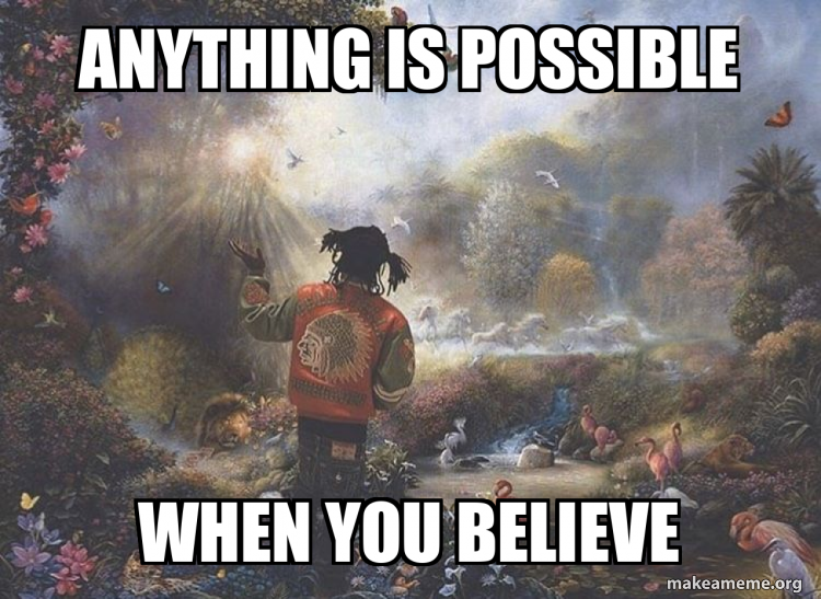 ANYTHING IS POSSIBLE WHEN YOU BELIEVE Meme Generator
