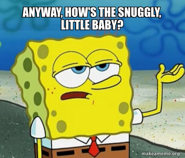 Anyway, how's the snuggly, little baby? - Tough SpongeBob Meme Generator