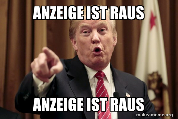 Anzeige ist raus Anzeige ist raus - Donald Trump Says Meme Generator