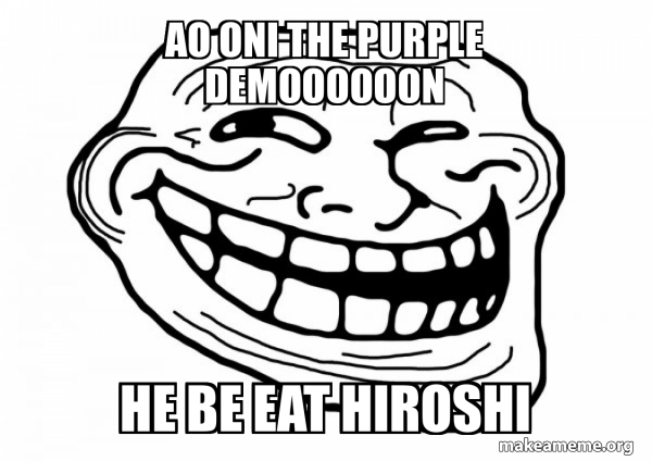 ao oni the purple demoooooon he be eat Hiroshi - Trollface Meme Generator