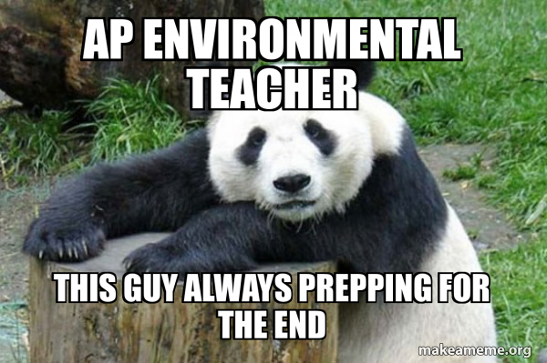 AP ENVIRONMENTAL TEACHER THIS GUY ALWAYS PREPPING FOR THE END - Confession Panda Meme Generator