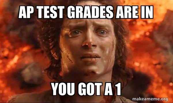 ap test grades are in you got a 1 - Frodo it's over it's done Meme ...